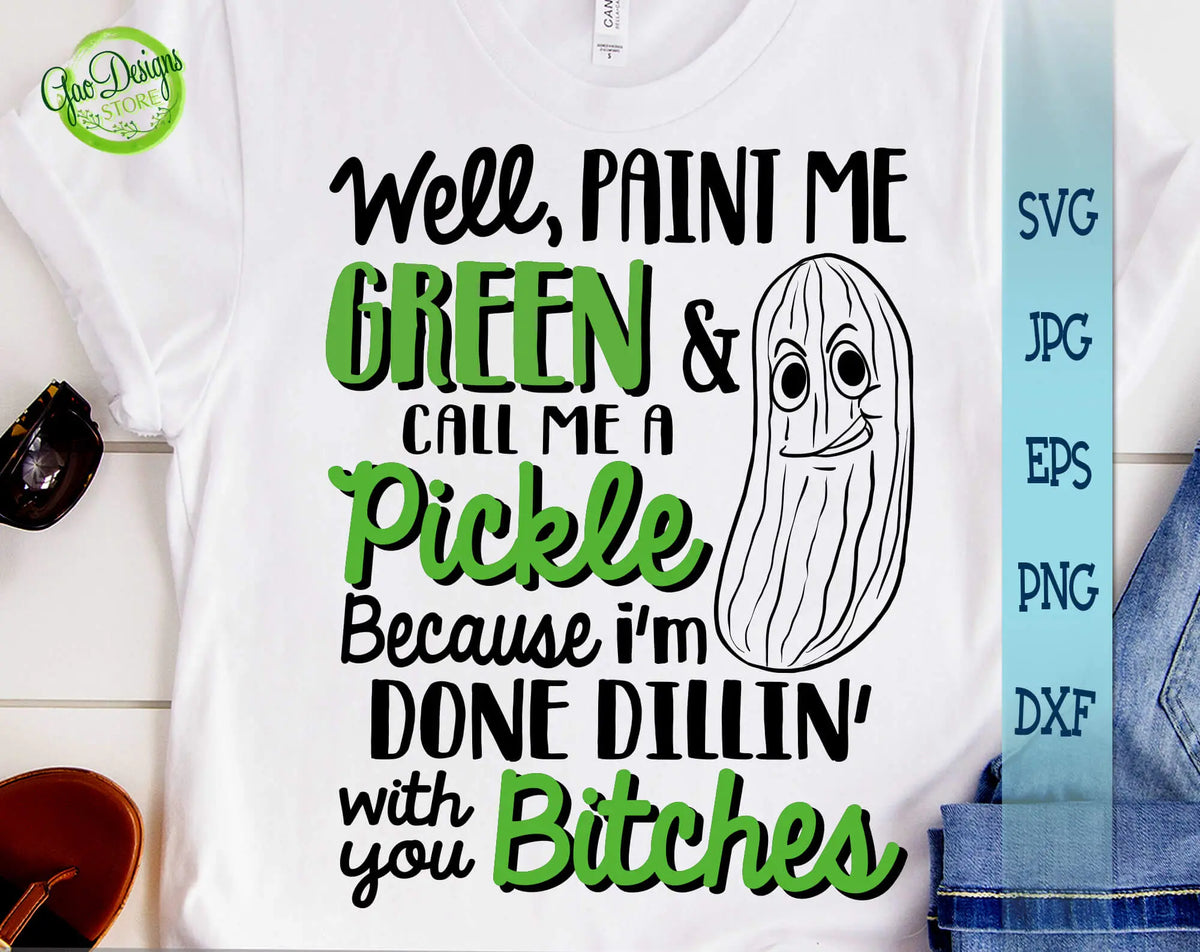 Well paint me green and call me a pickle because I'm done dillin with ...